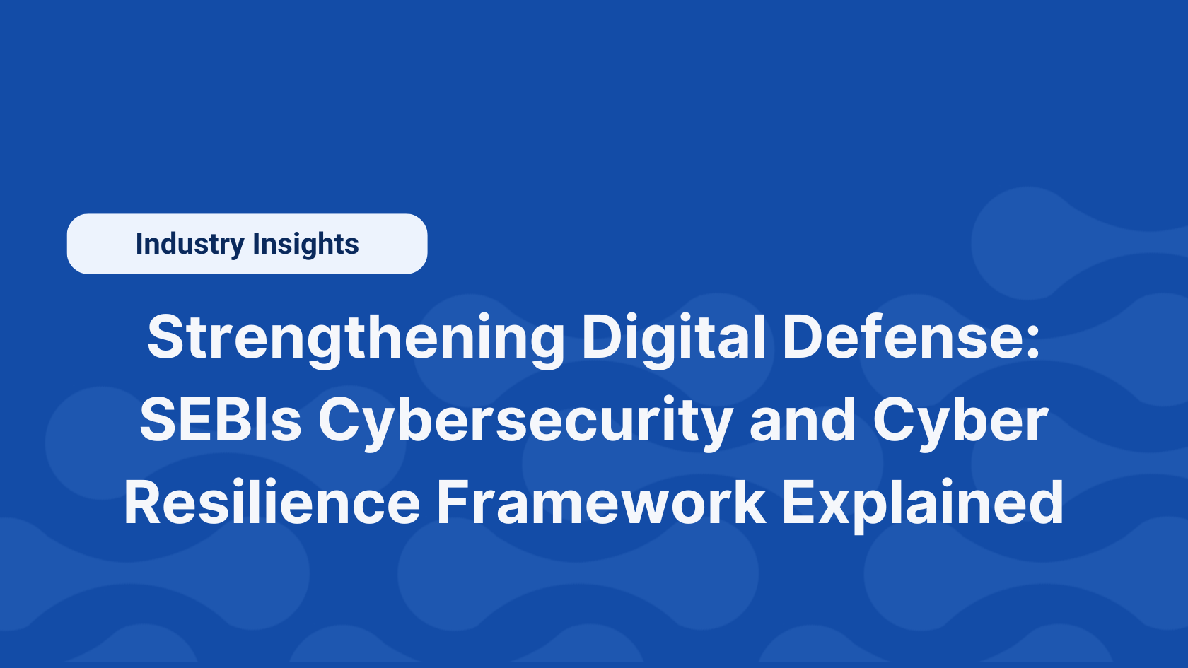 Strengthening Digital Defense: SEBIs Cybersecurity and Cyber Resilience Framework Explained ...